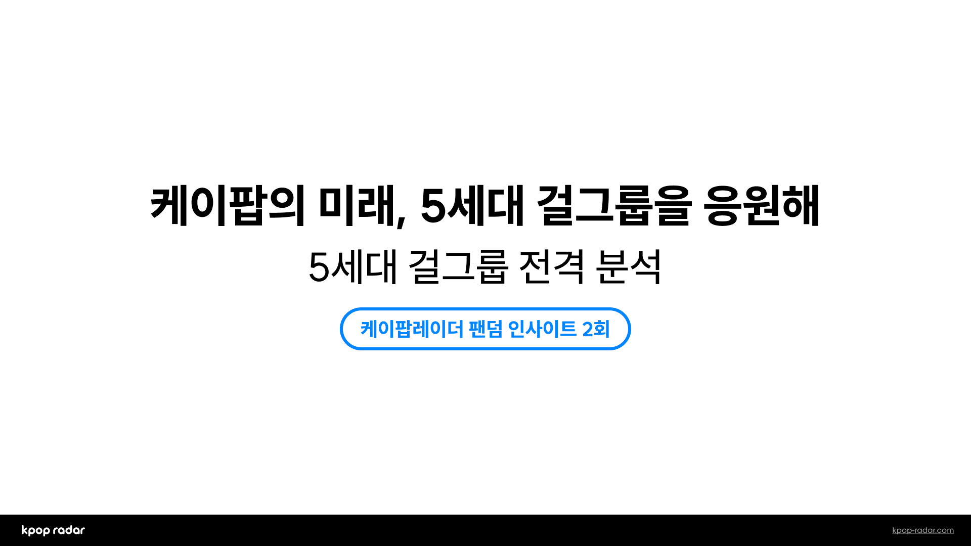 케이팝의 미래, 5세대 걸그룹 전격 분석 : 케이팝레이더 팬덤 인사이트 2회